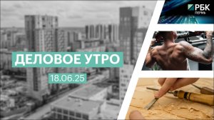Деловое утро 7:00 | 18.06.25