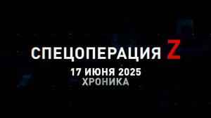 Спецоперация Z: хроника главных военных событий 17 июня