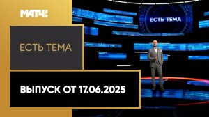«Есть тема». Выпуск от 17.06.2025