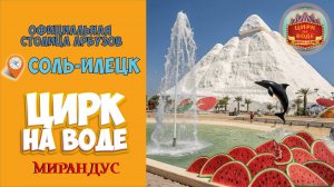 Официальная столица арбузов, Соль-Илецк. Цирк на воде "Мирандус" в пустыне.