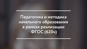 Педагогика и методика начального образования в рамках реализации ФГОС (620ч)