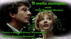 Я тебя потерял (кавер) Поёт Валерий Дозоров стихи и монтаж Елены Житниковой музыка Валерия Дозорова