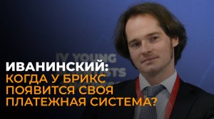 Иванинский: платежная система БРИКС, дедолларизация и борьба с дефицитом инвестиций