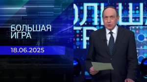 Большая игра. Часть 2. Выпуск от 18.06.2025