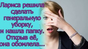 Лариса решила сделать уборку , и нашла папку. Открыв ее, она обомлела...Истории из жизни