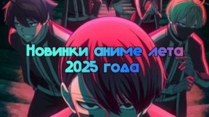 Новинки аниме лета 2025 года которые стоит посмотреть