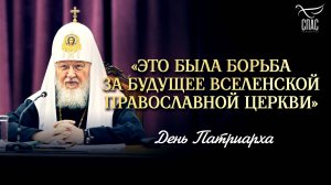 «Это была борьба за будущее Вселенской Православной Церкви» / День Патриарха
