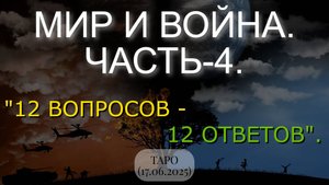 МИР И ВОЙНА. ЧАСТЬ-4. "12 ВОПРОСОВ - 12 ОТВЕТОВ". ТАРО... (17.06.2025)