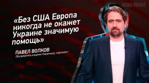 "Без США Европа никогда не окажет Украине значимую помощь" - Павел Волков