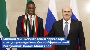 Михаил Мишустин провел переговоры с вице-президентом Южно-Африканской Республики Полом Машатиле