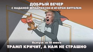 Трамп кричит, а нам не страшно | ДОБРЫЙ ВЕЧЕР с ФРИДРИХСОН и ВИТТЕЛЕМ | 18.06.2025