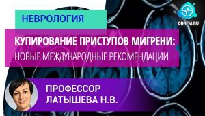 Невролог Латышева Н.В.: Купирование приступов мигрени: новые международные рекомендации