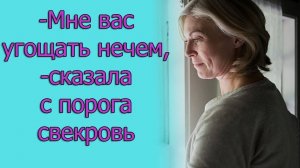 —Мне вас угощать нечем,—сказала с порога свекровь. Истории из жизни