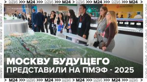 Москву будущего представили на ПМЭФ-2025 - Москва 24