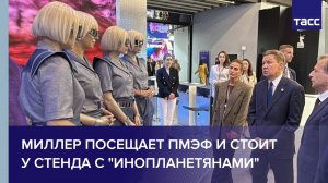 Миллер посещает ПМЭФ и стоит у стенда с "инопланетянами"