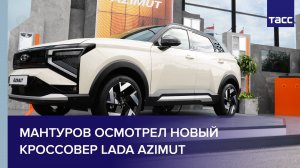Мантуров осмотрел новый кроссовер Lada Azimut