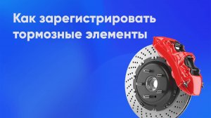 Регистрация тормозных элементов