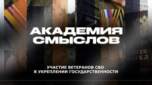 АКАДЕМИЯ СМЫСЛОВ: Участие ветеранов СВО в укреплении государственности