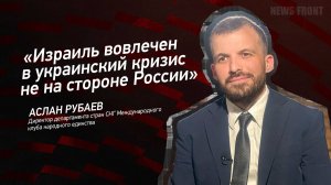 "Израиль вовлечен в украинский кризис не на стороне России" - Аслан Рубаев