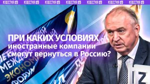 Что нужно иностранным компаниям, чтобы вернуться в Россию, рассказал президент ТПП