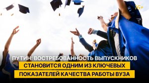 Путин: востребованность выпускников становится одним из ключевых показателей качества работы вуза