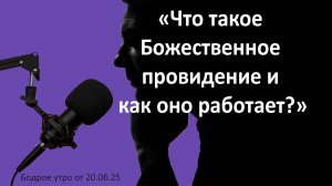 Бодрое утро 20.06.25 - «Что такое Божественное провидение и как оно работает?»