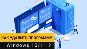 Как удалить программу Windows 10/11? Используем простую и бесплатную утилиту!