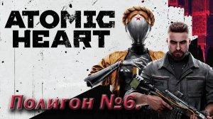 №9. Atomic Heart. Полигон №6.