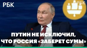 Путин: Россия сейчас не рассматривает возможность забрать Сумы, но это не исключено