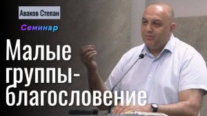 Степан Аваков Семинар "Малые группы - благословение"