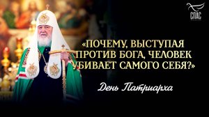 «Почему, выступая против Бога, человек убивает самого себя?» / День Патриарха