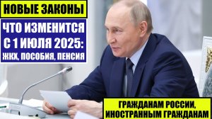 НОВЫЕ ЗАКОНЫ С 1 ИЮЛЯ 2025 гражданам России, иностранным гражданам: ЖКХ, ПЕНСИЯ, ПОСОБИЯ