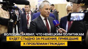 Володин заявил, что политикам Германии будет стыдно за решения, приведшие к проблемам их граждан