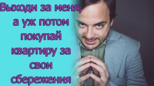 Выходи за меня, а уж потом покупай квартиру за свои сбережения. Истории из жизни