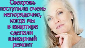 Свекровь поступила очень непорядочно, когда мы в квартире сделали шикарный ремонт. Истории из жизни