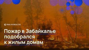 Пожар в Забайкалье подобрался к жилым домам
