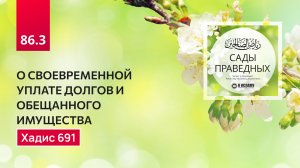 86.3 Сады праведных. О СВОЕВРЕМЕННОЙ УПЛАТЕ ДОЛГОВ И ОБЕЩАННОГО ИМУЩЕСТВА. Хадис 691