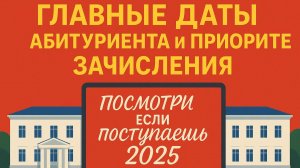ГЛАВНЫЕ ДАТЫ АБИТУРИЕНТА И ПРИОРИТЕТ ЗАЧИСЛЕНИЯ