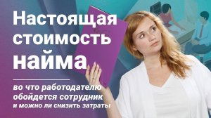 Настоящая стоимость найма: во что работодателю обойдется сотрудник и можно ли снизить затраты