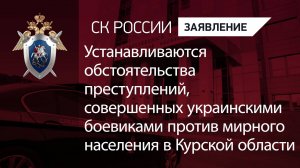 Устанавливаются обстоятельства преступлений, совершенных украинскими боевиками в Курской области