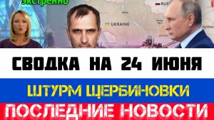 СВОДКА БОЕВЫХ ДЕЙСТВИЙ - ВОЙНА НА УКРАИНЕ НА 24 ИЮНЯ, НОВОСТИ СВО