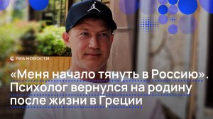 "Меня начало тянуть  Россию". Психолог вернулся на родину после жизни в Греции
