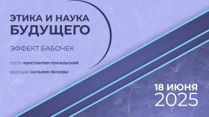 ЭТИКА И НАУКА БУДУЩЕГО: К.Б. Гонгальский – Эффект бабочек 18.06.25
