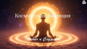 О, Космическая Вибрация -  Любовь и Служение