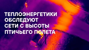 Теплоэнергетики обследуют сети с высоты птичьего полета