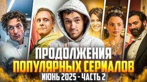 ПРОДОЛЖЕНИЕ ПОПУЛЯРНЫХ СЕРИАЛОВ, ИЮНЬ 2025 - ЧАСТЬ 2