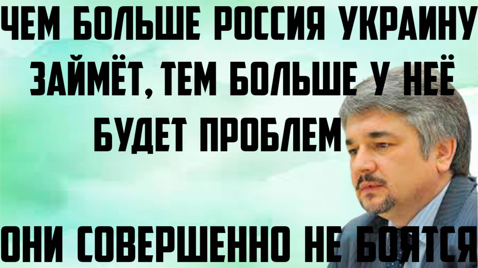 Ищенко: Чем больше Россия Украину займёт,тем больше у России будет проблем.Они совершенно не боятся