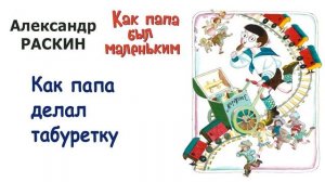 А. Раскин "Как папа делал табуретку" - Из книги "Как папа был маленьким" - Слушать