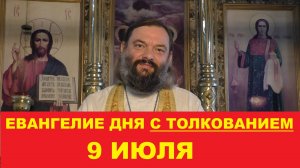 Евангелие дня 9 июля с толкованием. Священник Валерий Сосковец