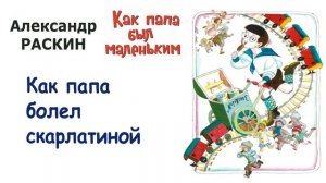 А. Раскин "Как папа болел скарлатиной" - Из книги "Как папа был маленьким" - Слушать